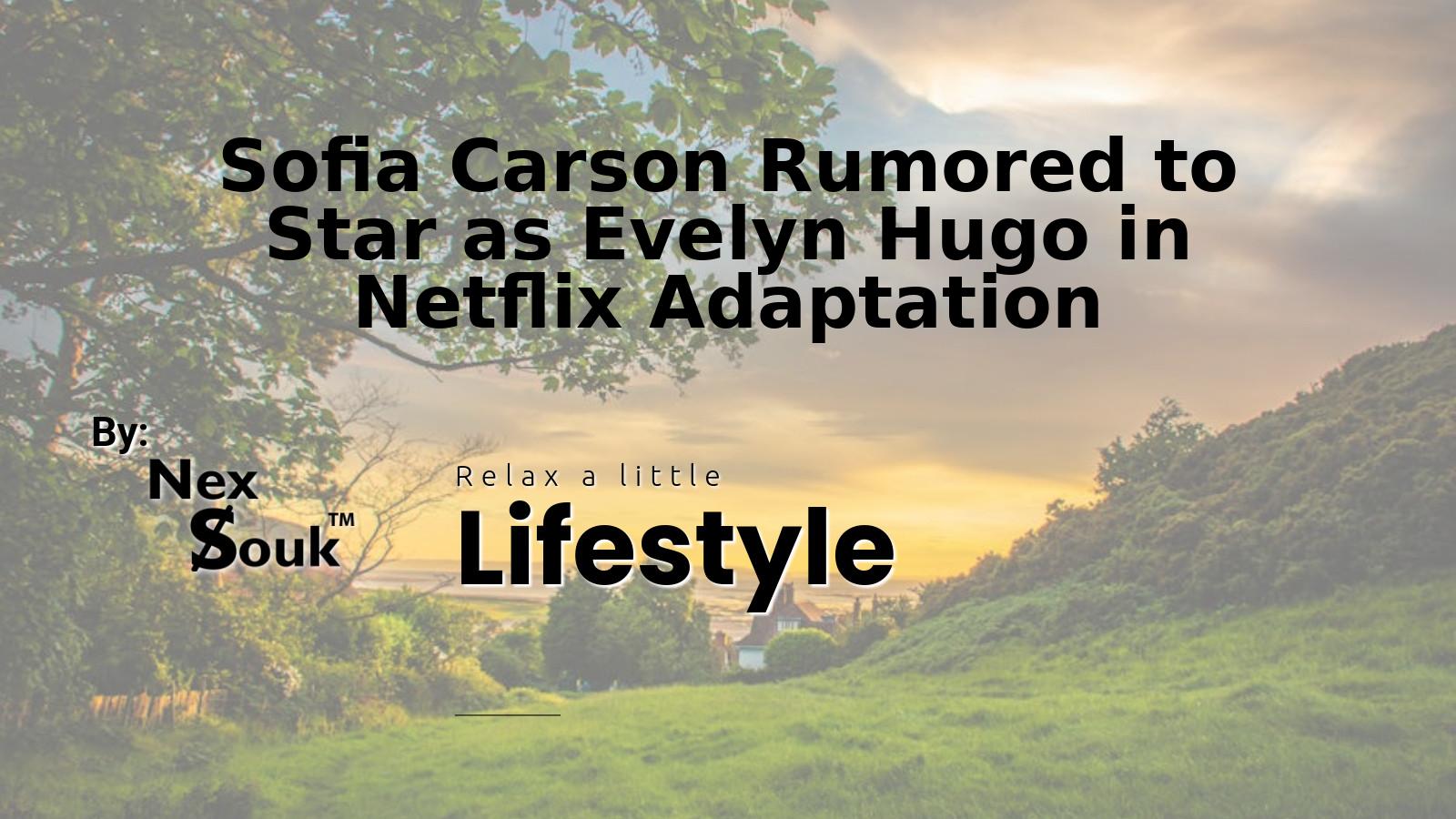 Sofia Carson Rumored to Star as Evelyn Hugo in Netflix Adaptation | nexsouk.com