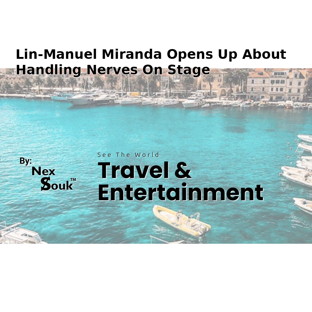 Lin-Manuel Miranda Opens Up About Handling Nerves On Stage | nexsouk.com