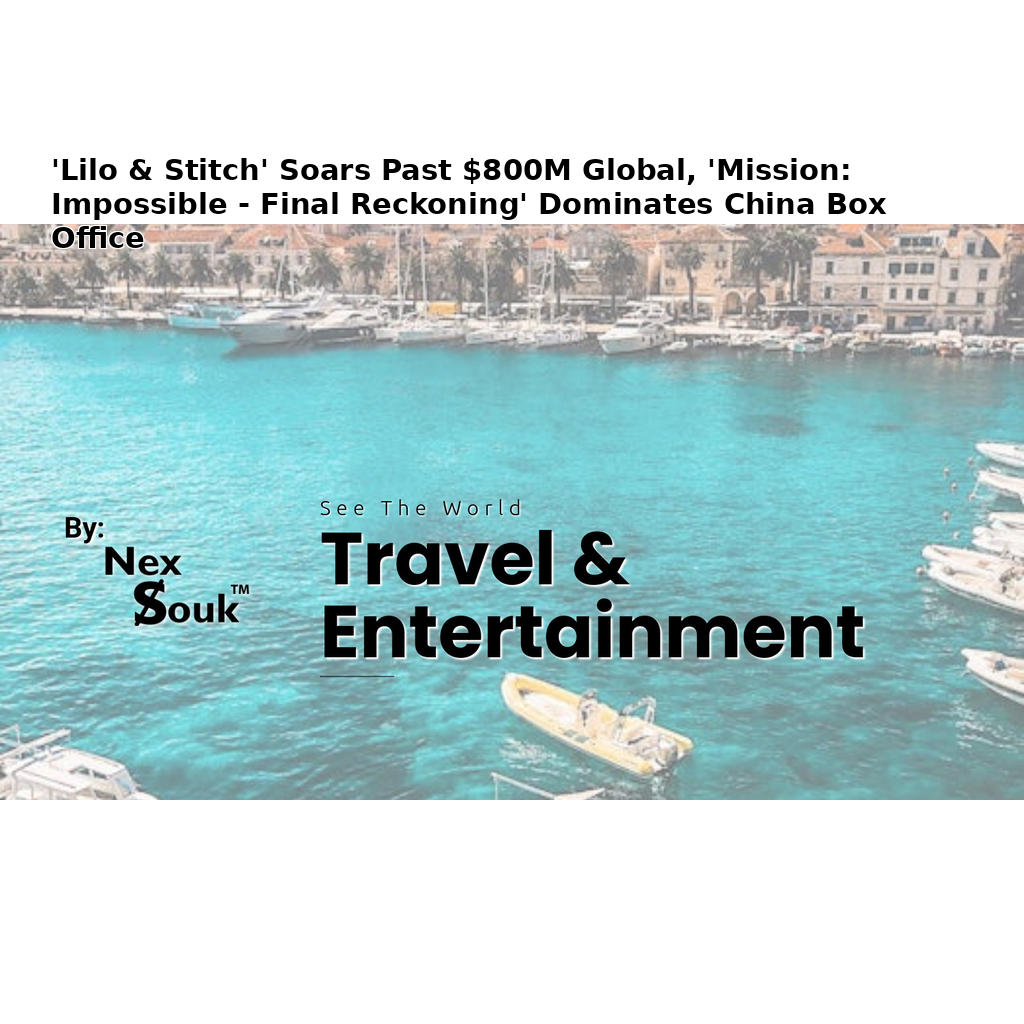 'Lilo & Stitch' Soars Past $800M Global, 'Mission: Impossible - Final ...